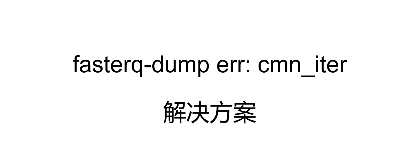fasterq-dump 下载 SRA 文件时报错的解决方法（err cmn_iter） | Juse's Blog